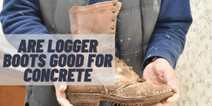 Are Logger Boots Good for Concrete?